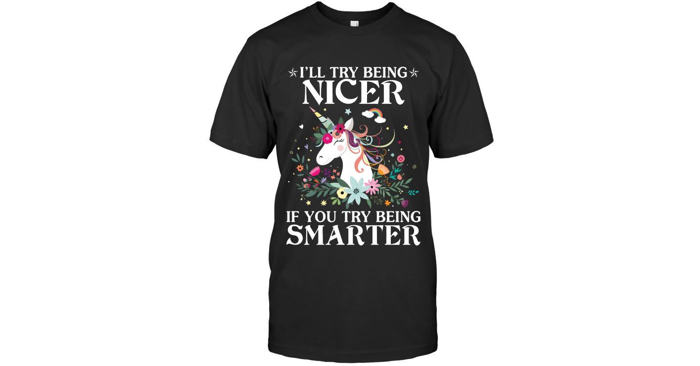 I Will Try Being Nicer If You Try Being Unicorn Funny T Shirt Hilarious